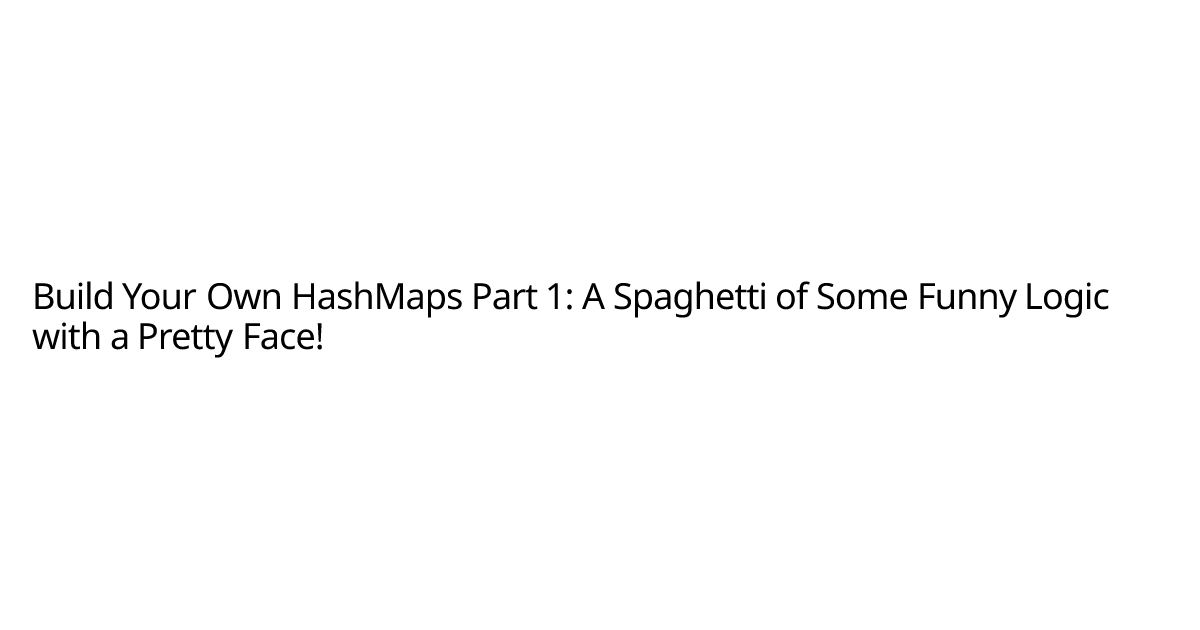 Build Your Own HashMaps Part 1: A Spaghetti of Some Funny Logic with a ...